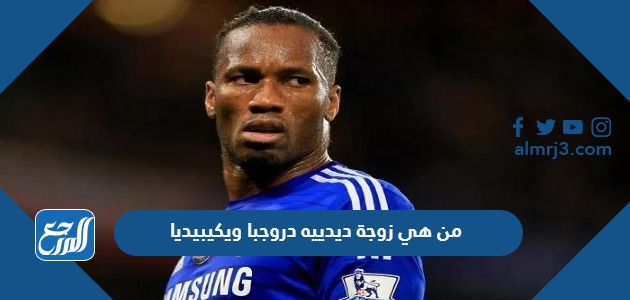 من هي زوجة ديدييه دروجبا ويكيبيديا موقع المرجع
