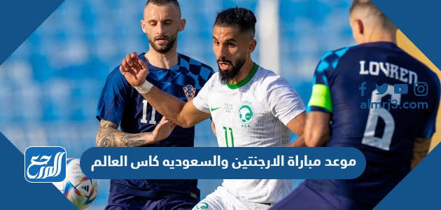 موعد مباراة الارجنتين والسعوديه كاس العالم 2022 والقنوات الناقلة موقع